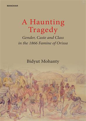 A Haunting Tragedy Gender Caste and Class in the 1866 Famine of Orissa ...