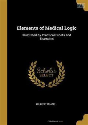 Elements of Medical Logic Illustrated by Practical Proofs and Examples ...