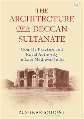 The Architecture of a Deccan Sultanate Courtly Practice and Royal ...