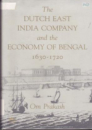 The Dutch East India Company and the Economy of Bengal 1630-1720 ...