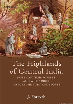The Highlands of Central India Notes on their Forests and Wild Tribes ...