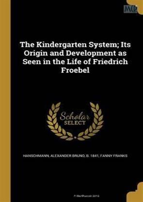 The Kindergarten System Its Origin and Development as Seen in the Life ...