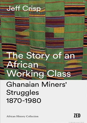 The Story of an African Working Class Ghanaian Minerss Struggles 1870 ...