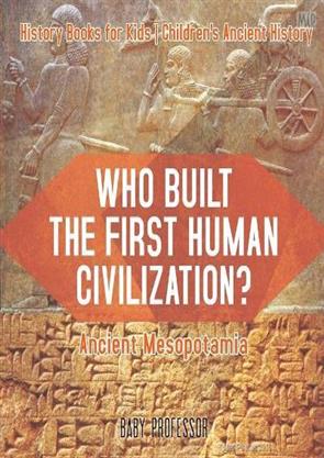 Who Built The First Human Civilization? Ancient Mesopotamia - History ...